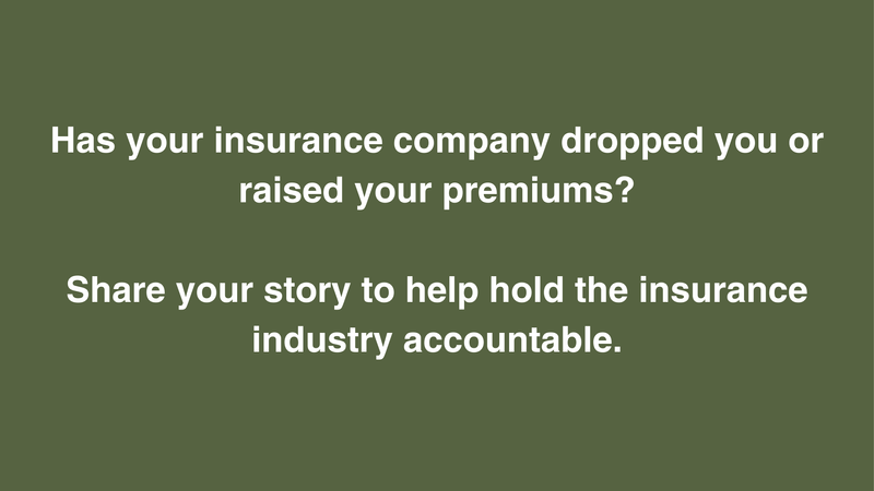 Did your insurance company dropped your coverage or increased your rates?